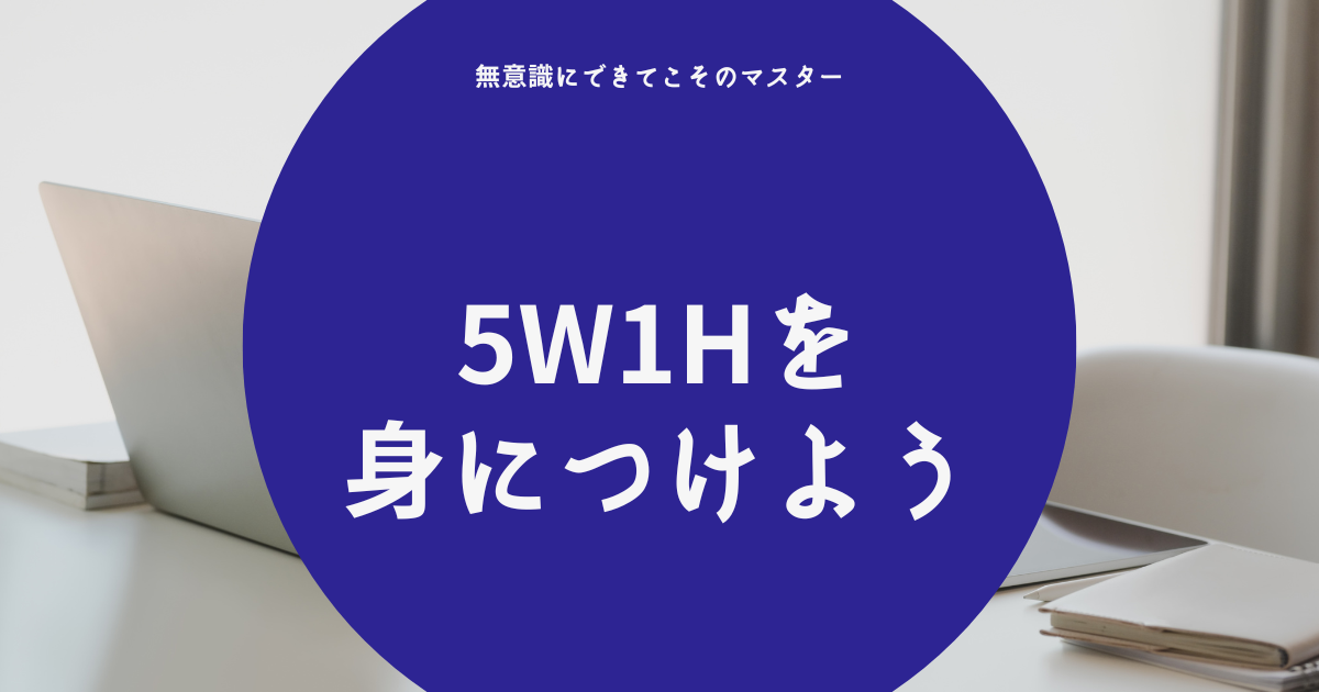 【ビジネスで必須】基本の「5W1H」を身につけよう！